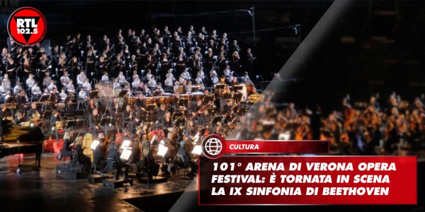 101° Arena di Verona Opera Festival: è tornata in scena la IX Sinfonia ...
