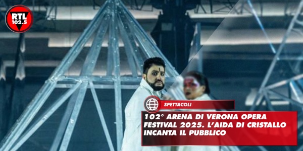 102° Arena di Verona Opera Festival 2025. L’Aida di cristallo incanta il pubblico - RTL 102.5