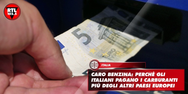 Caro benzina: perché gli italiani pagano i carburanti più degli altri Paesi europei - RTL 102.5