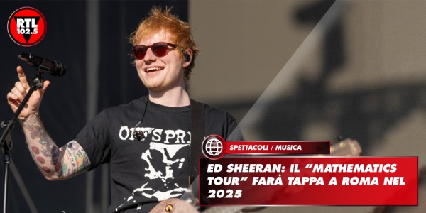 Ed Sheeran: il “Mathematics Tour” farà tappa a Roma nel 2025 - RTL 102.5