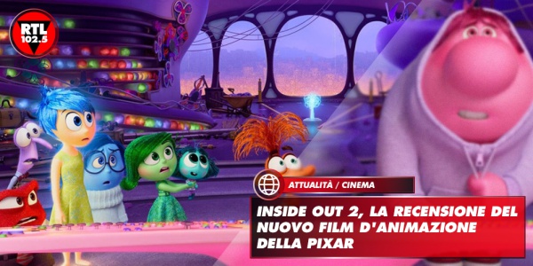 Inside Out 2, la recensione del nuovo film d'animazione della Pixar - RTL 102.5