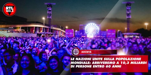 Le Nazioni Unite sulla popolazione mondiale: arriveremo a 10,3 miliardi ...
