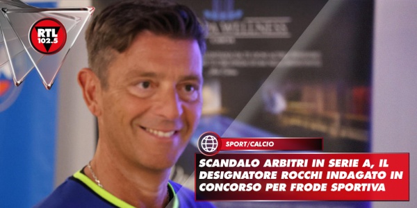 Scandalo arbitri in serie A, il designatore Rocchi indagato in concorso ...