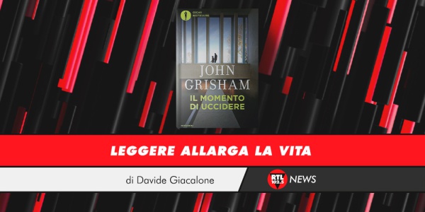Leggere allarga la vita: John Grisham - Il momento di uccidere - RTL 102.5 Play