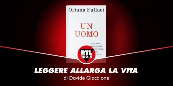 Leggere allarga la vita: Oriana Fallaci - Un uomo - RTL 102.5 Play